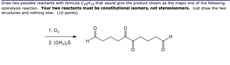draw lwo possible reactants with formula c1oh14 that would give the ...