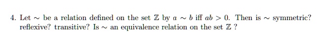 SOLVED: 4. Let be a relation defined on the set Z by a b iff ab > 0 ...