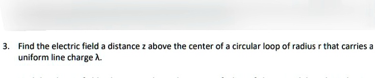 SOLVED: 3. Find the electric field a distance z above the center of a circular loop of radius r ...