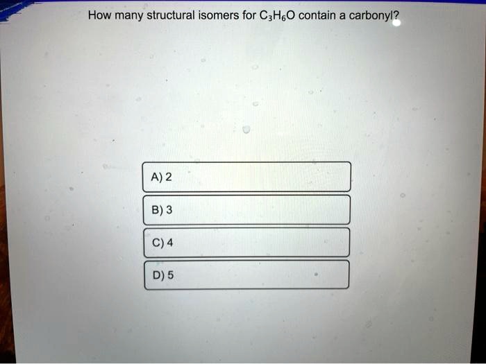 SOLVED: How many structural isomers for C6H6O contain a carbonyl? A) 2 B) 3 C) 4 D) 5
