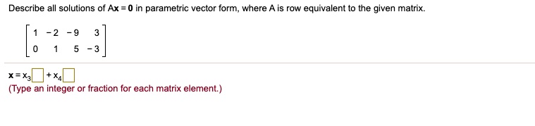 SOLVED:Describe all solutions of Ax = parametric vector form, where A ...