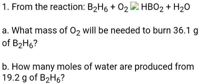 1. From the reaction: B2H6 + O2 HBO2 + H2O a. What mass of O2 will be ...