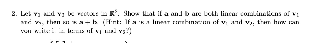 SOLVED: Let V1 and V2 be vectors in R2 Show that if a and b are both linear combinations of V1 ...