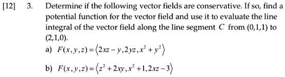 Determine if the following vector fields are conservative. If so, find ...