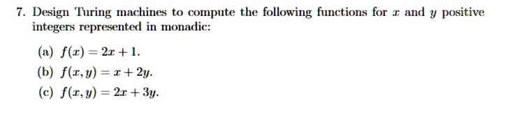 [GET ANSWER] 7. Design Turing machines to compute the following ...