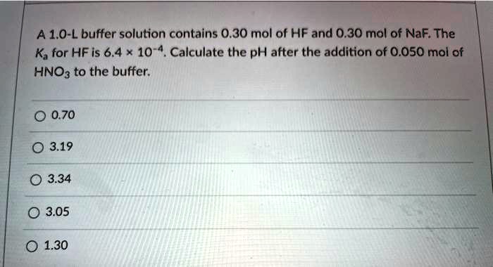 SOLVED: A 1.0-L buffer solution contains 0.30 mol of HF and 0.30 mol of NaF The Ka for HF is 6.4 ...