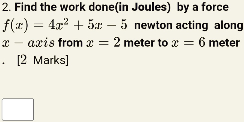 2. Find the work done(in Joules) by a force f(x) = 4x^2 + 5x - 5 newton ...