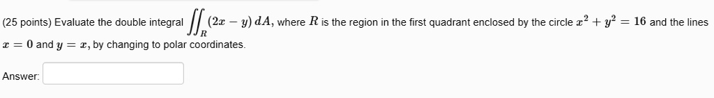 (25 points) Evaluate the double integral (2x - y) dA, where R is the region in the first ...