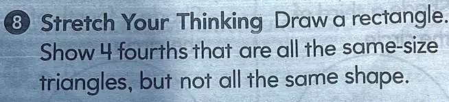 ? Stretch Your Thinking Draw a rectangle. Show 4 fourths that are all the same-size triangles ...