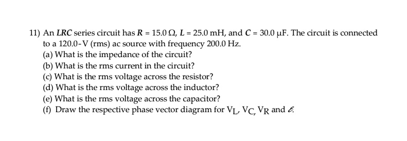 SOLVED: 11) An LRC series circuit has R = 15.002, L = 25.0 mH, and € = 30.0 HF. The circuit is ...