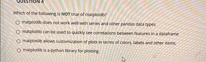 Solved Qutsion4 Which Of The Following Is Not True Of Matplotlib Matplotlib Does Not Work Well