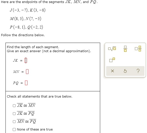 Here are the endpoints of the segments JK, MN, and PQ. J(-3, -7), K(3, -8) M(8, 3), N(7, -3) P ...