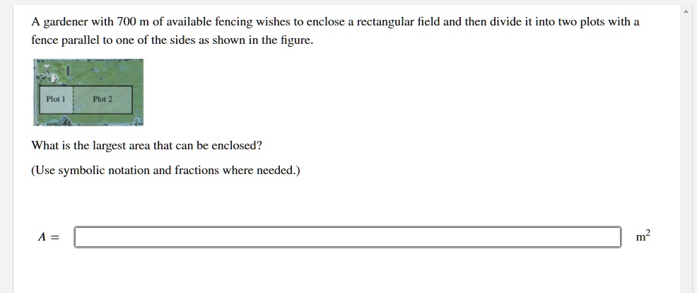 SOLVED: A gardener with 700 m of available fencing wishes to enclose a rectangular field and ...