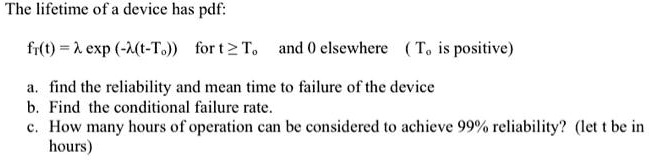 SOLVED: The lifetime of a device has PDF: 6i(t) = exp (-A(t-To)) for t ...