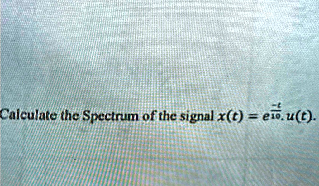 SOLVED: Calculate the Spectrum of the signal x(t) = e^((-t)/(10)).u(t ...