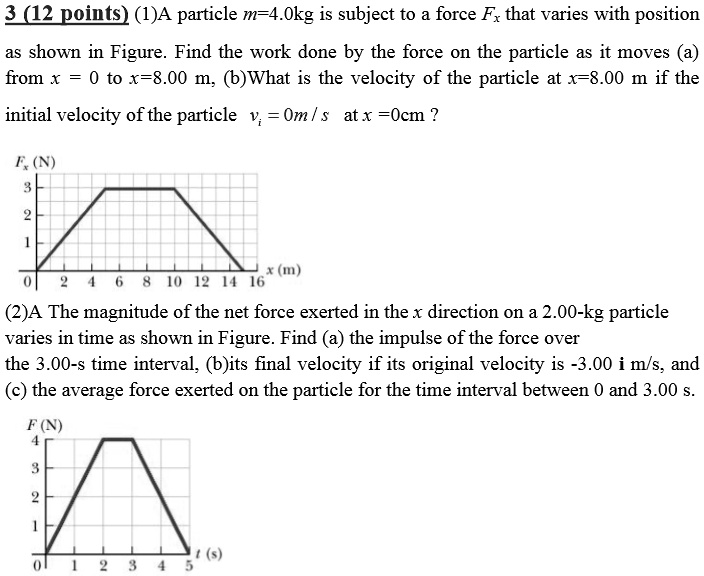SOLVED: 3 (12 poiuts) (1)A particle m-4 L.okg ` is subject to a force Fx that varies with ...