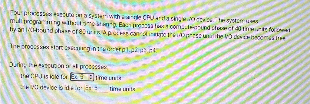 Solved Four Processes Execute On A System With A Single Cpu And A Single Io Device The System 6360