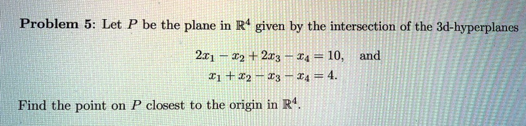 SOLVED: Problem 5: Let P be the plane in R4 given by the intersection of the 3d-hyperplanes 201 ...