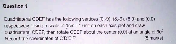 Question 1 Quadrilateral CDEF has the following vertices (0,-9), (8,-9), (8,0) and (0,0 ...