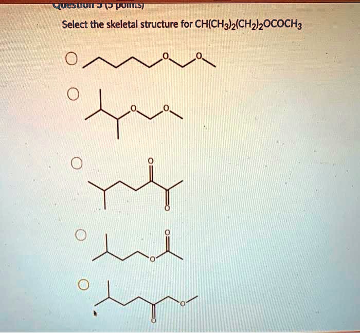 SOLVED: 854uiJM PUIJ Select the skeletal structure for CH(CH3)(CH2)(OCOCH3)