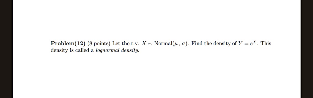 SOLVED: Problem (12) 8 points) Let the random variable X Normal(Î¼, Ïƒ). Find the density of Y ...