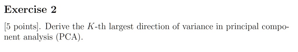 Exercise 2 [5 points]. Derive the K-th largest direction of variance in ...