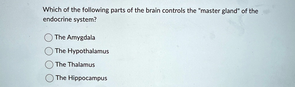 Which of the following parts of the brain controls the "master gland" of the endocrine system ...