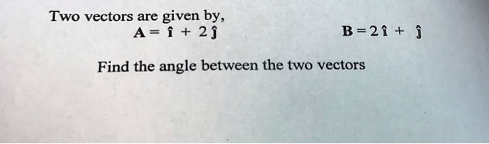 Two vectors are given by, A = 2j B =21 + j Find the angle between the ...