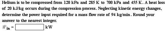 SOLVED: Helium is to be compressed from 120 kPa and 285 K to 700 kPa ...