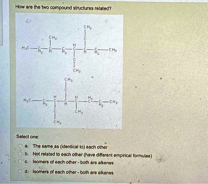 SOLVED: How are the two compound structures related? CH3 CH3 H3C- CH3 CH3 Select one: a. The ...