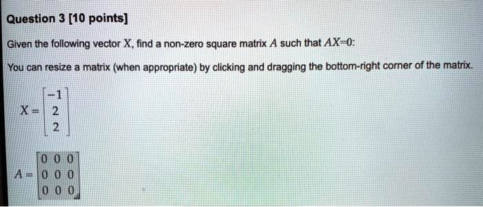 SOLVED: Question 3 [10 points] Given the following vector X, find non-zero square matrix A such ...