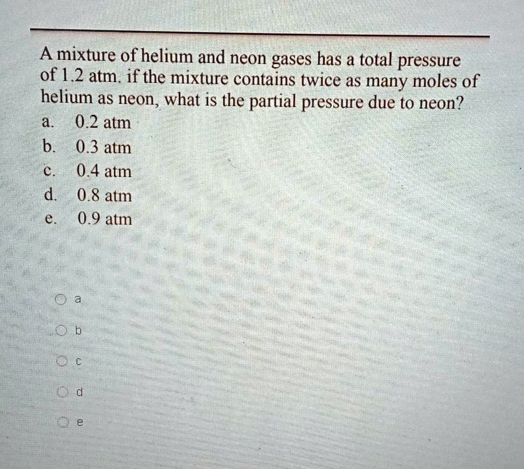 A mixture of helium and neon gases has a total pressure of 1.2 atm. if the mixture contains ...