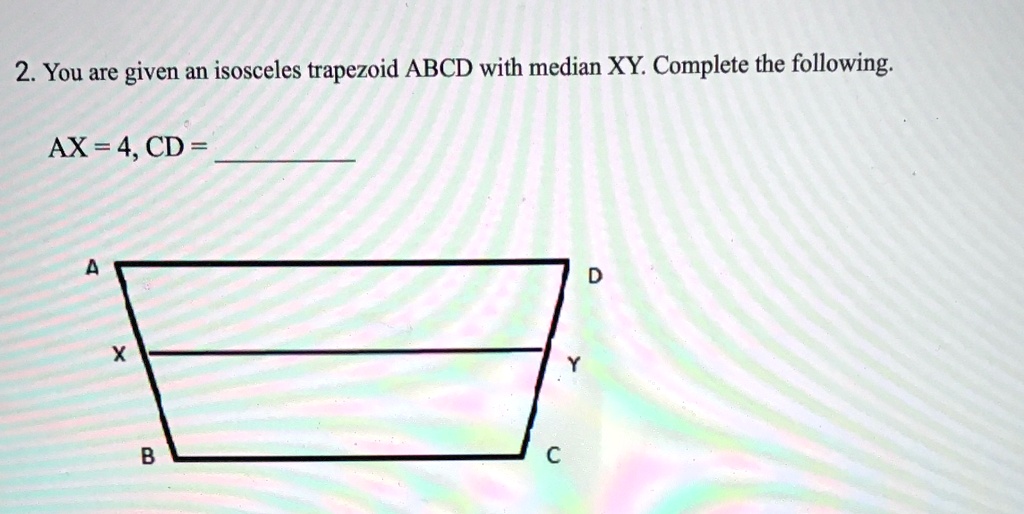 SOLVED: '2. You are given an isosceles trapezoid ABCD with median XY Complete the following: AX ...