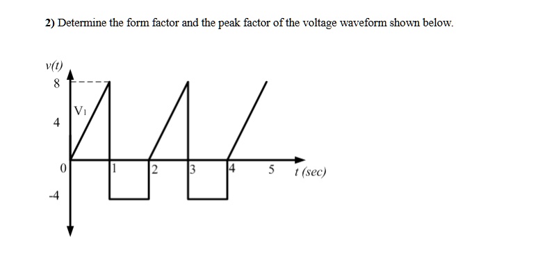 2) Determine the form factor and the peak factor of the voltage ...
