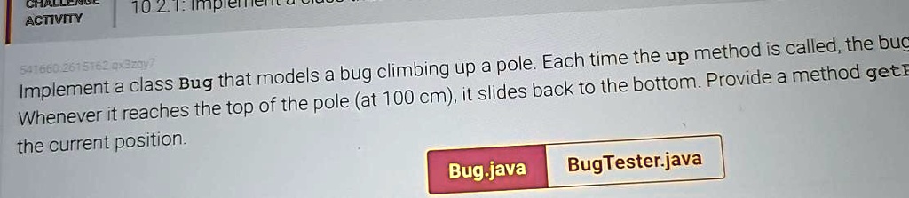Implement a class Bug that models a bug climbing up a pole. Each time ...
