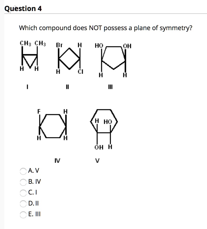 SOLVED: Question 4 Which compound does NOT possess a plane of symmetry? CH3 CH3 BI HO OH HQ OH H ...