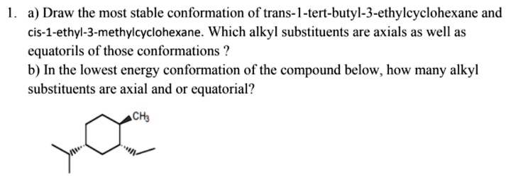 SOLVED: a) Draw the most stable conformation of trans-|-tert-butyl-3-ethylcyclohexane and cis-1 ...