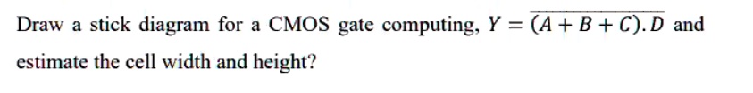 draw a stick diagram for a cmos gate computing y a b cd and estimate ...