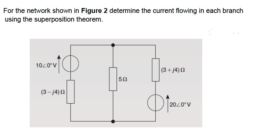SOLVED: For the network shown in Figure 2, determine the current flowing in each branch using ...