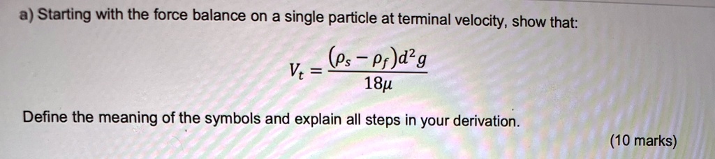 SOLVED: a) Starting with the force balance on a single particle at terminal velocity, show that ...
