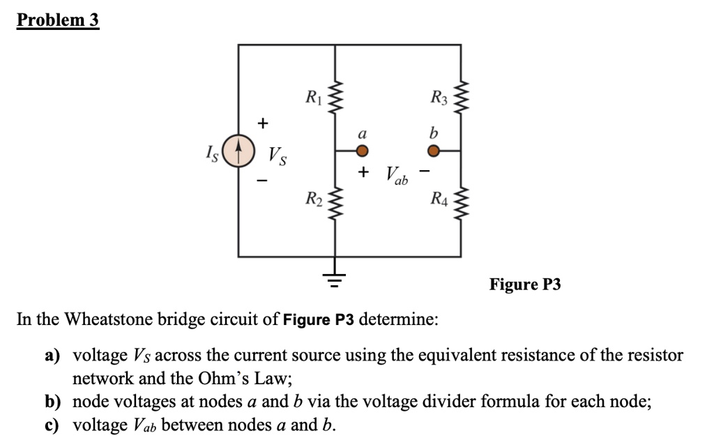 Problem 3 R1 +Is Vs R3 a b - + Vab - R2 R4 Figure P3 In the Wheatstone bridge circuit of Figure ...