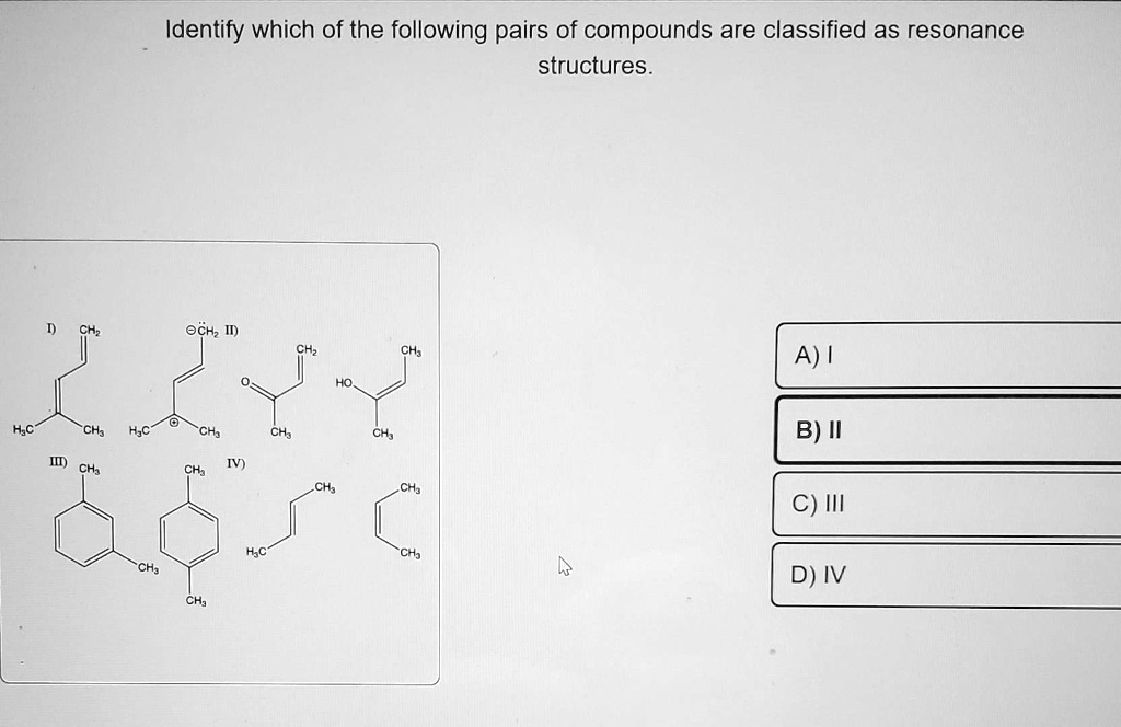 Identify which of the following pairs of compounds are classified as resonance structures. D ...