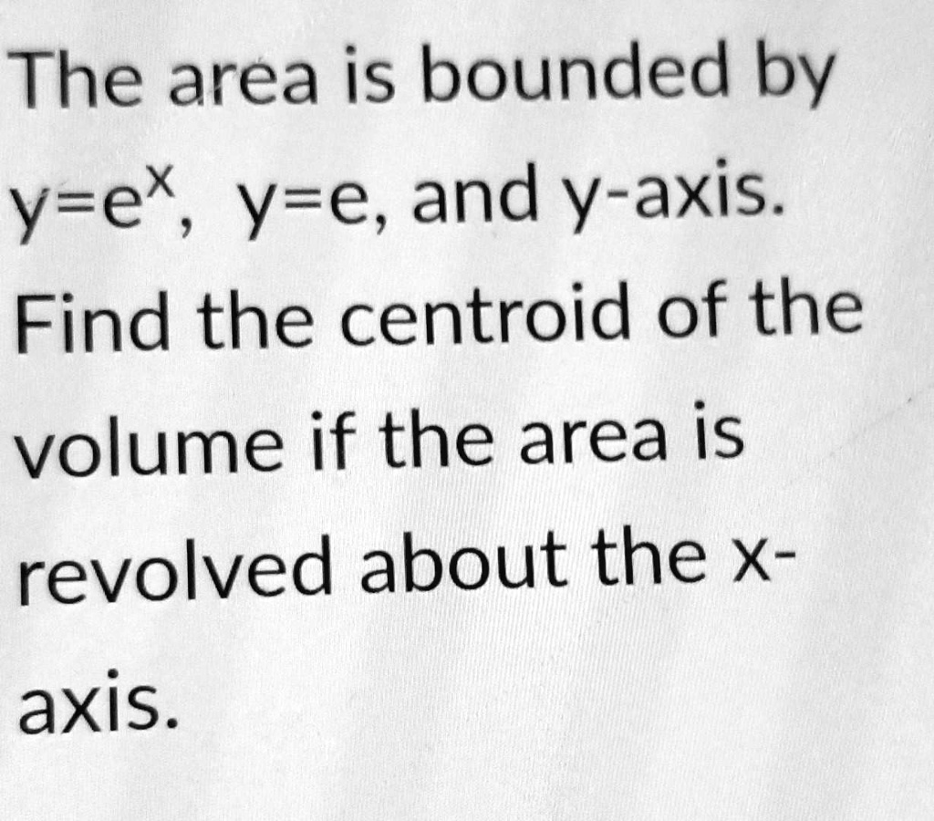 SOLVED: The area is bounded by y=e, y=e, and y-axis. Find the centroid ...