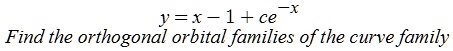 y = x - 1 + ce^-x Find the orthogonal orbital families of the curve family