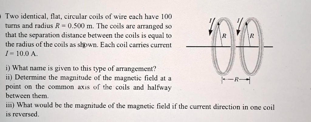 Two identical, flat, circular coils of wire each have 100 turns and radius R = 0.500 m. The ...