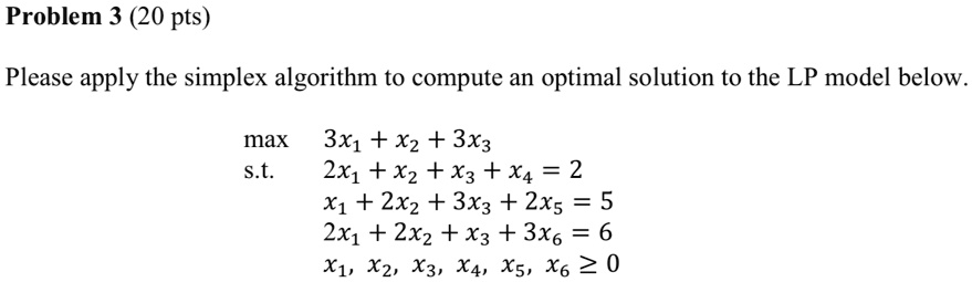 SOLVED: Problem 3 (20 pts) Please apply the simplex algorithm to compute an optimal solution to ...
