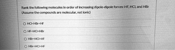 SOLVED: Rank the following molecules in order of increasing dipole-dipole forces: HF, HCl, and ...