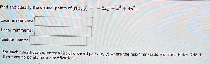 SOLVED: Find and classify the critical points of f(,y) 2cy 2" + 4y? . Local maximums: Local ...