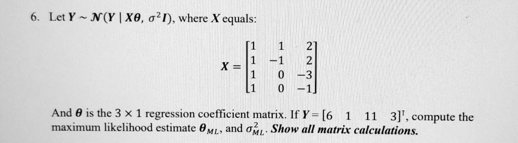 6. Let Y N(Y | Xθ, σ^2I), where X equals: And θis the 3 x 1 regression ...