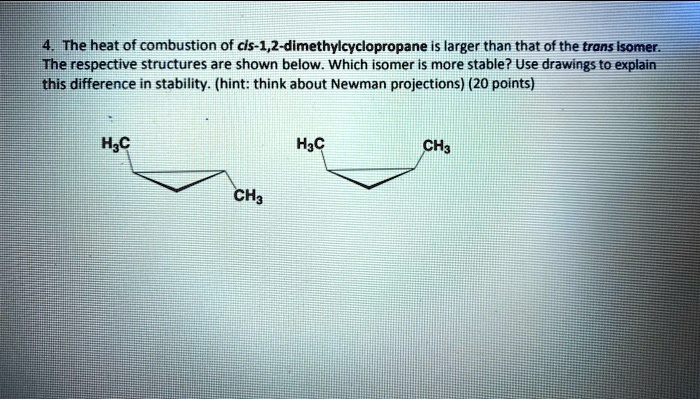 the heat of combustion of cls 12 dimethylcyclopropane is larger than that of the trans isomer ...